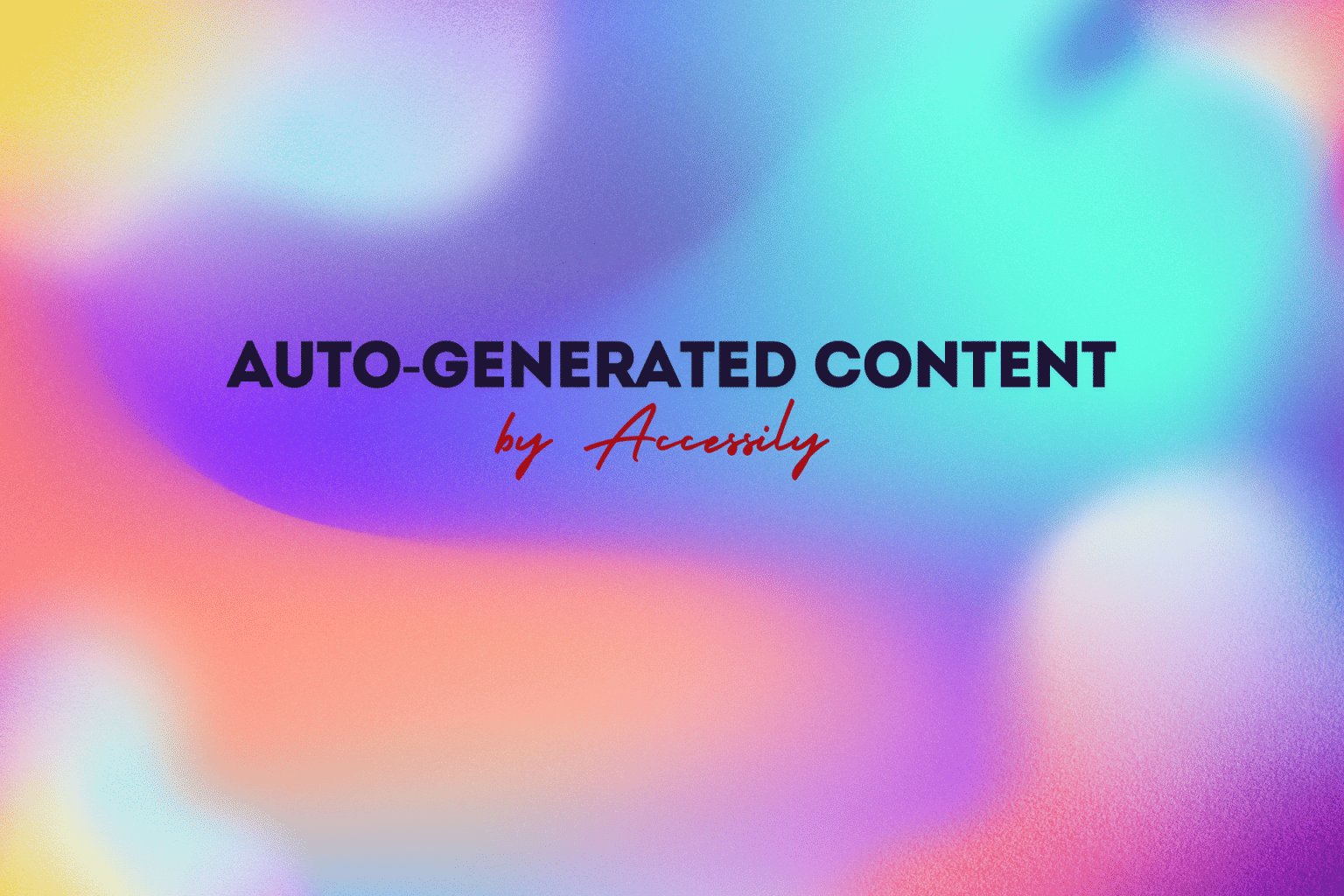 What is Auto-Generated Content? - Accessily Blog